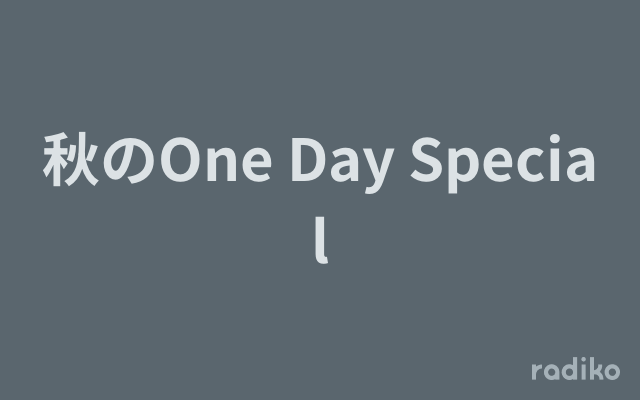 秋のOne Day Specialを聴く | radiko(ラジコ) | ラジオやポッドキャストがスマホ・PCで聴ける