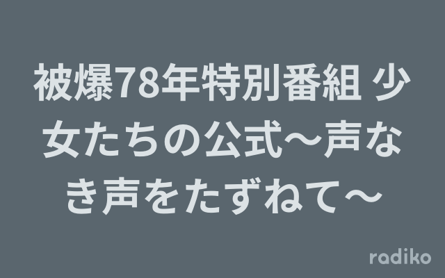 被爆78年特別番組 少女たちの公式〜声なき声をたずねて〜を聴く | radiko(ラジコ) | ラジオやポッドキャストがスマホ・PCで聴ける