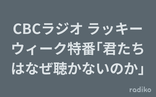 CBCラジオ ラッキーウィーク特番｢君たちはなぜ聴かないのか｣を聴く | radiko(ラジコ) | ラジオやポッドキャストがスマホ・PCで聴ける