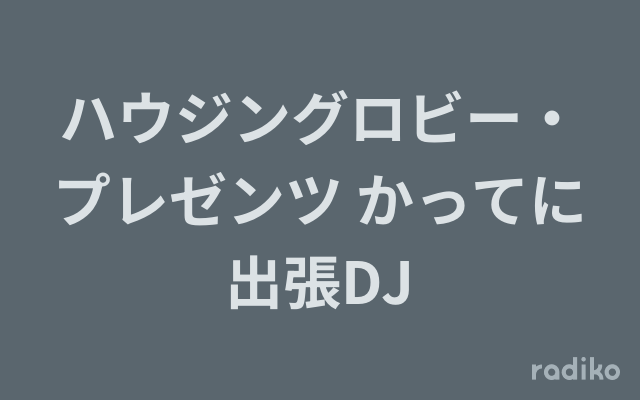 ハウジングロビー・プレゼンツ かってに出張DJを聴く | radiko(ラジコ) | ラジオやポッドキャストがスマホ・PCで聴ける