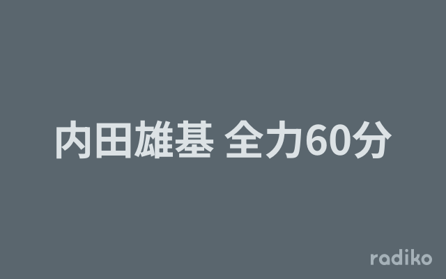 内田雄基 全力60分を聴く | radiko(ラジコ) | ラジオやポッドキャストがスマホ・PCで聴ける