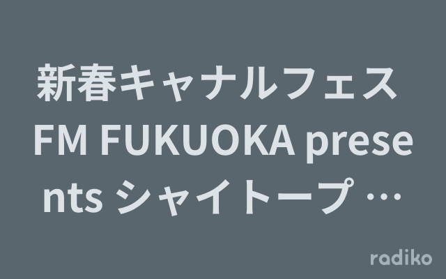 新春キャナルフェス FM FUKUOKA presents シャイトープ スペシャルトーク&ライブを聴く | radiko(ラジコ) | ラジオやポッドキャストがスマホ・PCで聴ける