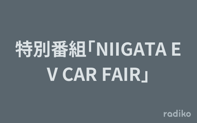 特別番組｢NIIGATA EV CAR FAIR｣を聴く | radiko(ラジコ) | ラジオやポッドキャストがスマホ・PCで聴ける
