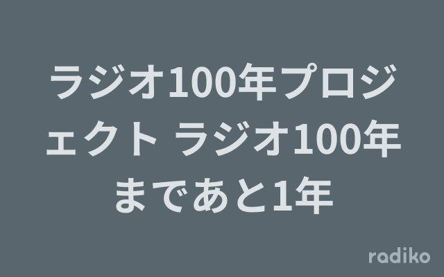 ラジオ100年プロジェクト ラジオ100年まであと1年を聴く | radiko(ラジコ) | ラジオやポッドキャストがスマホ・PCで聴ける