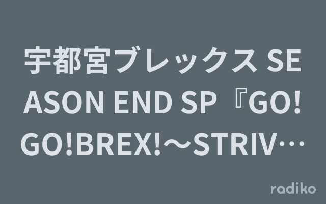 宇都宮ブレックス SEASON END SP『GO!GO!BREX!〜STRIVE〜』を聴く | radiko(ラジコ) | ラジオやポッドキャストがスマホ・PCで聴ける