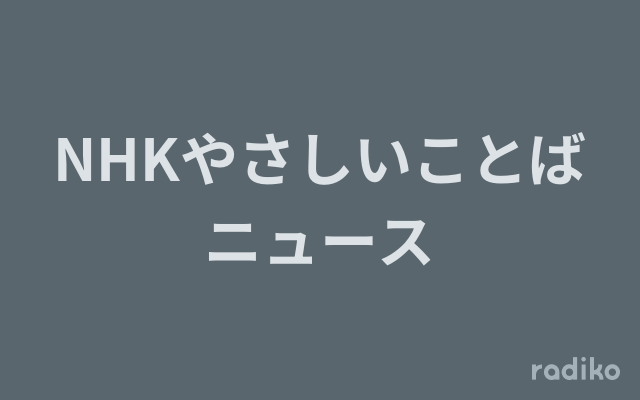 NHKやさしいことばニュースを聴く | radiko(ラジコ) | ラジオやポッドキャストがスマホ・PCで聴ける