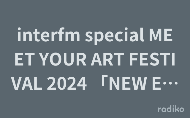 interfm special MEET YOUR ART FESTIVAL 2024 「NEW ERA」を聴く | radiko(ラジコ) | ラジオやポッドキャストがスマホ・PCで聴ける