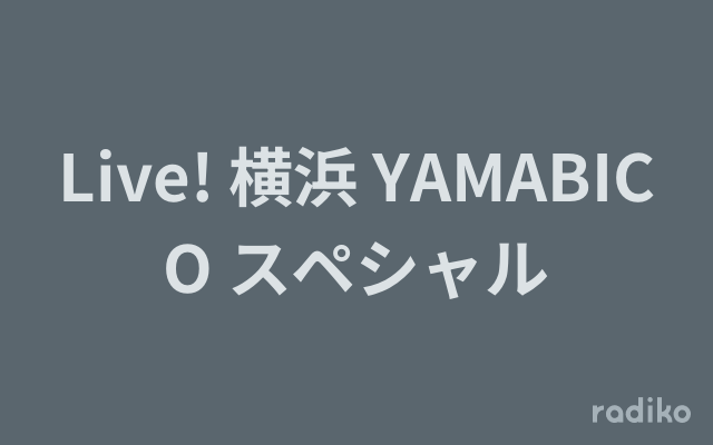 Live! 横浜 YAMABICO スペシャルを聴く | radiko(ラジコ) | ラジオやポッドキャストがスマホ・PCで聴ける