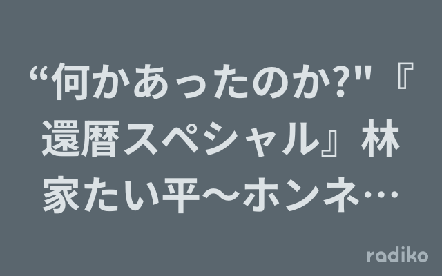 “何かあったのか?"『還暦スペシャル』林家たい平〜ホンネで語れる 60歳〜を聴く | radiko(ラジコ) | ラジオやポッドキャストがスマホ・PCで聴ける