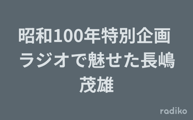 昭和100年特別企画 ラジオで魅せた長嶋茂雄を聴く | radiko(ラジコ) | ラジオやポッドキャストがスマホ・PCで聴ける