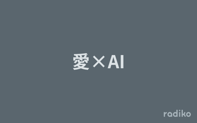 愛×AIを聴く | radiko(ラジコ) | ラジオやポッドキャストがスマホ・PCで聴ける