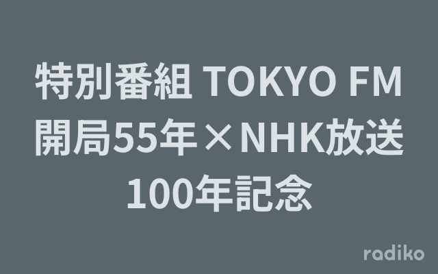 特別番組 TOKYO FM開局55年×NHK放送100年記念を聴く | radiko(ラジコ) | ラジオやポッドキャストがスマホ・PCで聴ける