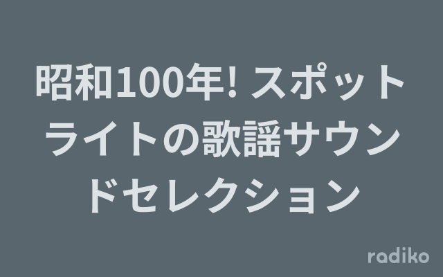 昭和100年! スポットライトの歌謡サウンドセレクションを聴く | radiko(ラジコ) | ラジオやポッドキャストがスマホ・PCで聴ける