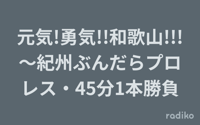 元気!勇気!!和歌山!!!〜紀州ぶんだらプロレス・45分1本勝負を聴く | radiko(ラジコ) | ラジオやポッドキャストがスマホ・PCで聴ける
