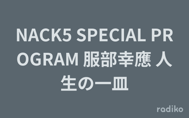 NACK5 SPECIAL PROGRAM 服部幸應 人生の一皿を聴く | radiko(ラジコ) | ラジオやポッドキャストがスマホ・PCで聴ける