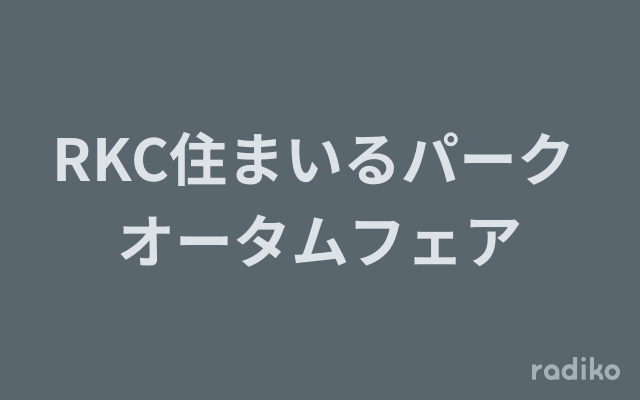 RKC住まいるパーク オータムフェアを聴く | radiko(ラジコ) | ラジオやポッドキャストがスマホ・PCで聴ける