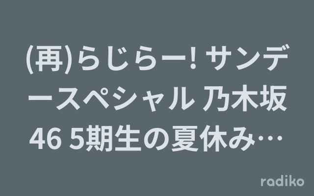 (再)らじらー! サンデースペシャル 乃木坂46 5期生の夏休み自由研究を聴く | radiko(ラジコ) | ラジオやポッドキャストがスマホ・PCで聴ける