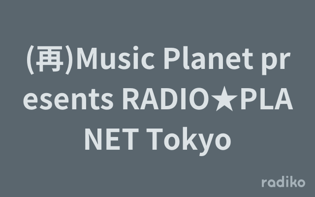 (再)Music Planet presents RADIO★PLANET Tokyoを聴く | radiko(ラジコ) | ラジオやポッドキャストがスマホ・PCで聴ける